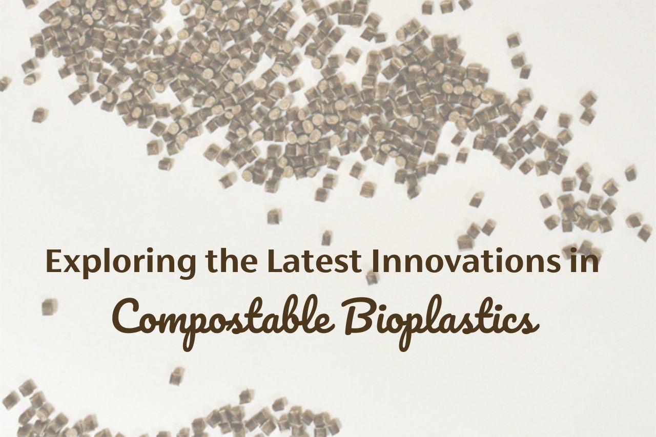 Exploring the Latest Innovations in Compostable Bioplastics