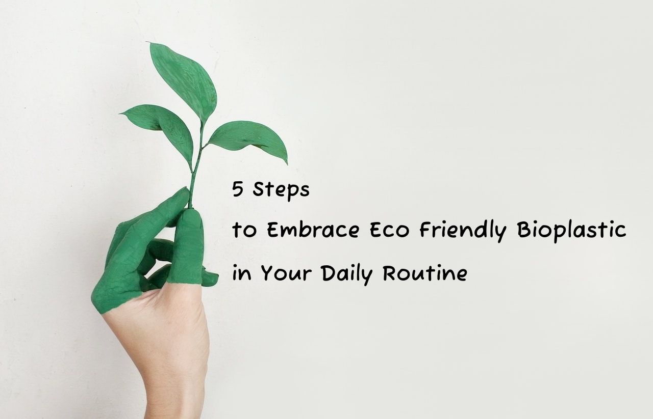 5 Steps to Embrace Eco Friendly Bioplastic in Your Daily Routine